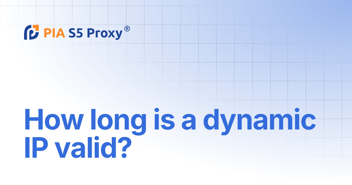 How long is a dynamic IP valid? | PIA S5 Proxy