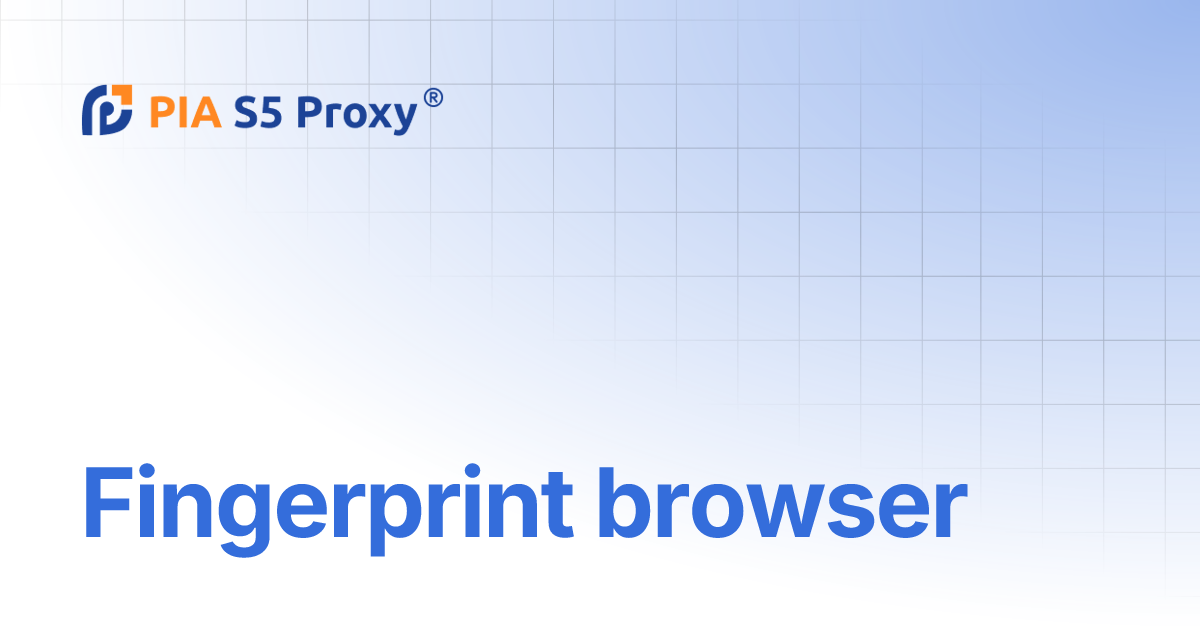 Fingerprint browser | PIA S5 Proxy