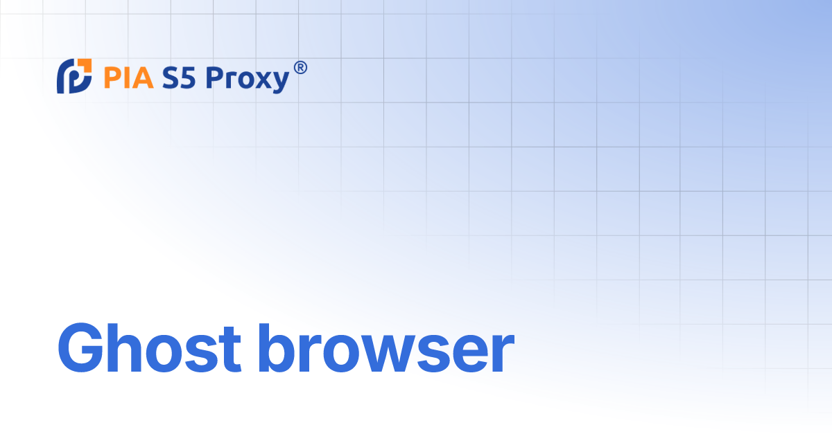 Ghost browser | PIA S5 Proxy