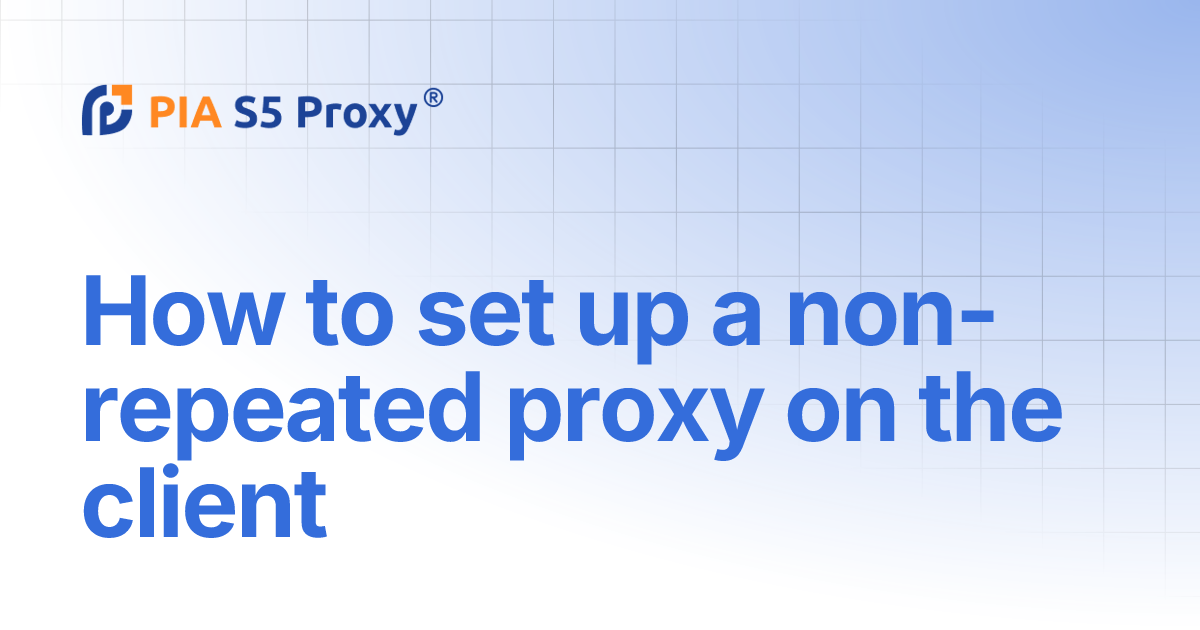 How to set up a non-repeated proxy on the client | PIA S5 Proxy