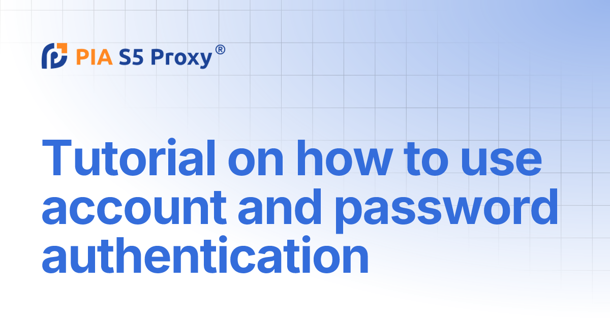 Tutorial on how to use account and password authentication | PIA S5 Proxy