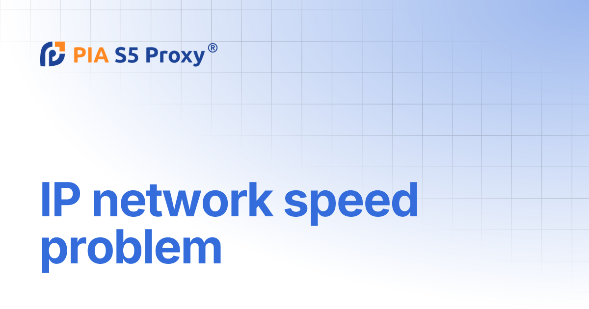 IP network speed problem | PIA S5 Proxy