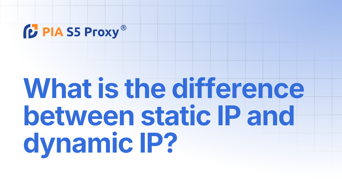 What is the difference between static IP and dynamic IP? | PIA S5 Proxy