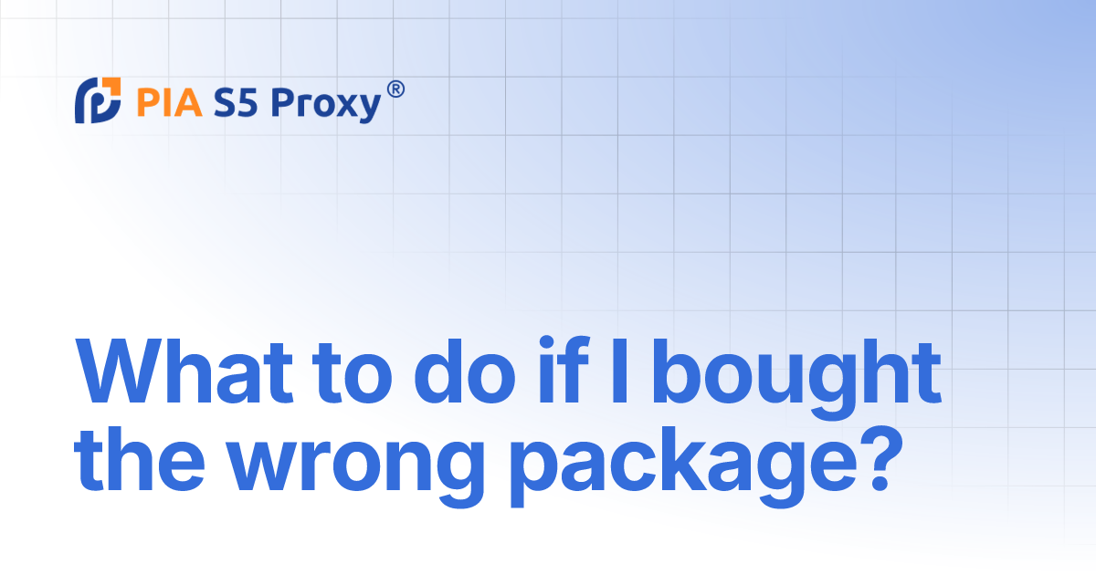 What to do if I bought the wrong package? | PIA S5 Proxy