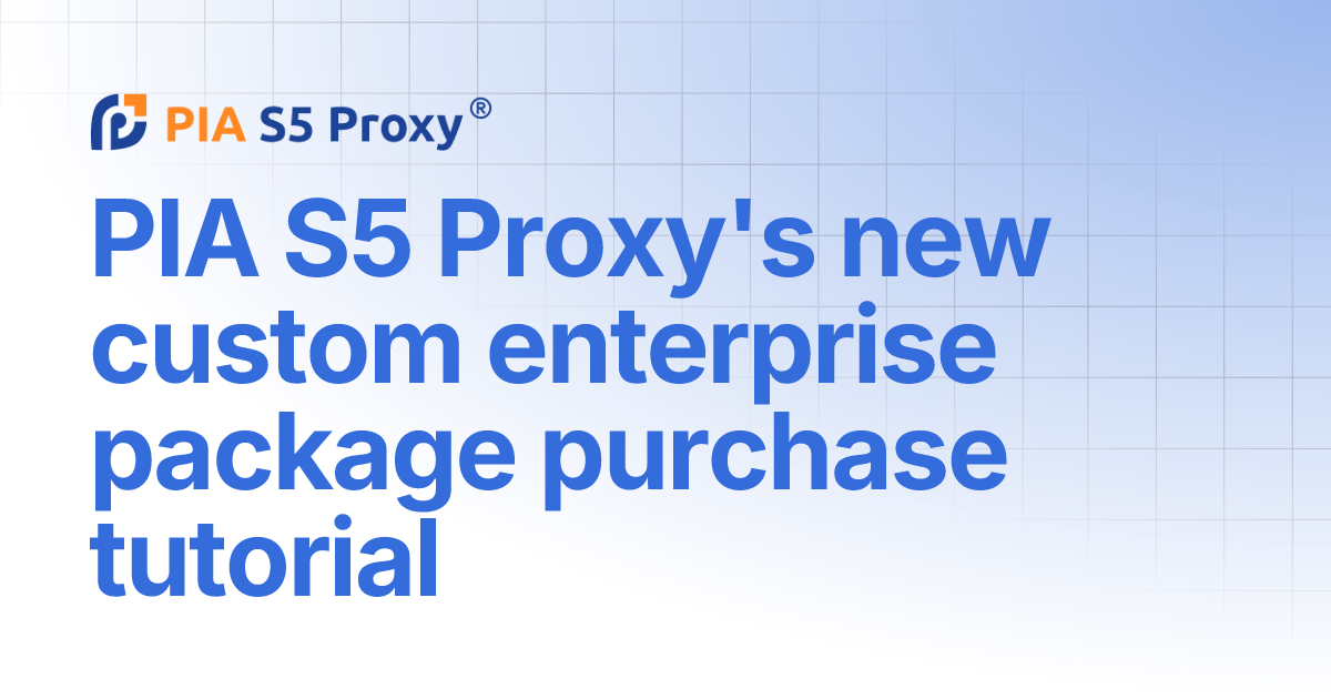 PIA S5 Proxy's new custom enterprise package purchase tutorial | PIA S5 Proxy