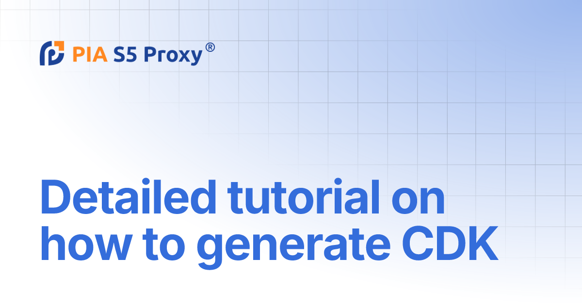 Detailed tutorial on how to generate CDK | PIA S5 Proxy