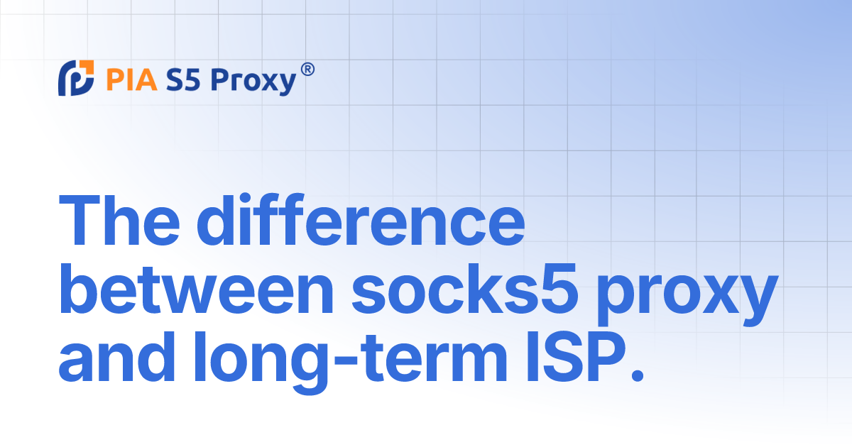 The difference between socks5 proxy and long-term ISP. | PIA S5 Proxy